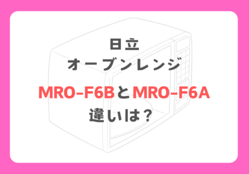 MRO-F6BとMRO-F6Aの違いを比較！日立オーブンレンジ | 比較るん