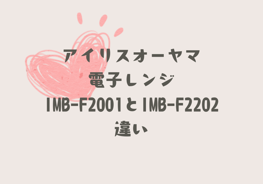 IMB-F2001とIMB-F2202の違いを比較！電子レンジ アイリスオーヤマ | アイリスファン