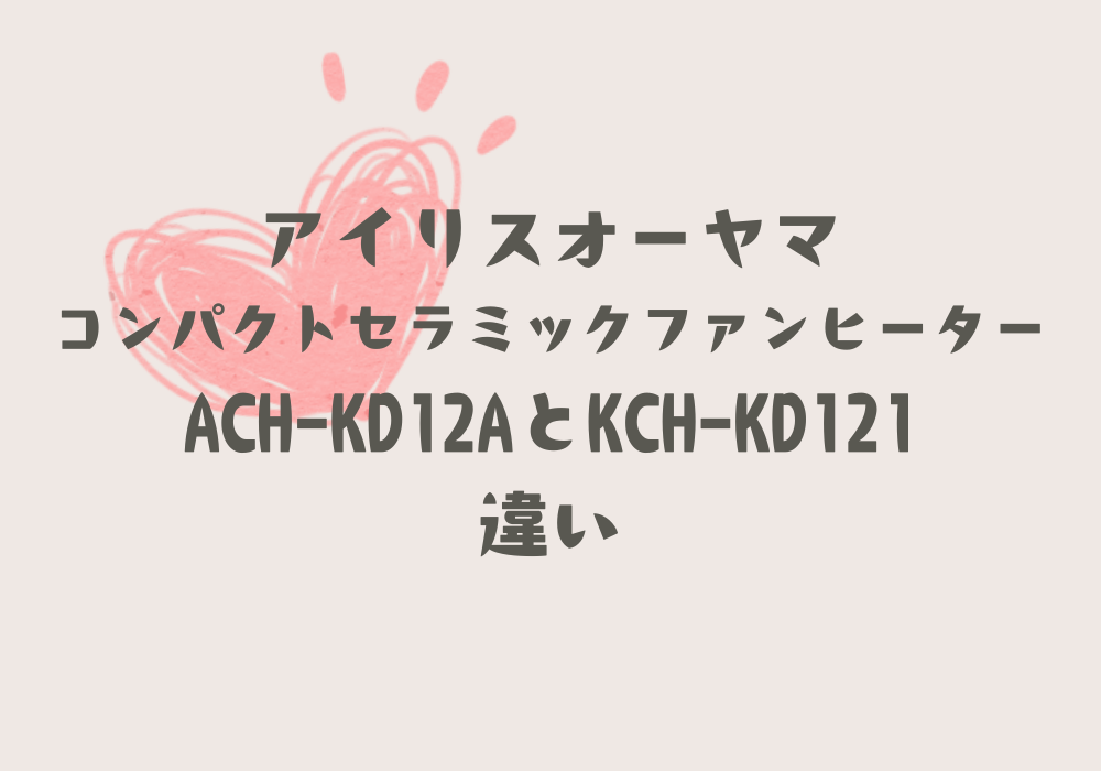 ACH-KD12AとKCH-KD121の違いを比較！コンパクトセラミックファンヒーター アイリスオーヤマ | アイリスファン